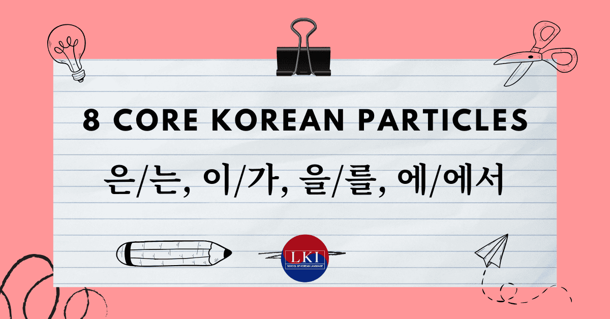 Master 8 Core Korean Particles: 은/는, 이/가, 을/를, 에/에서 - LKI School of ...